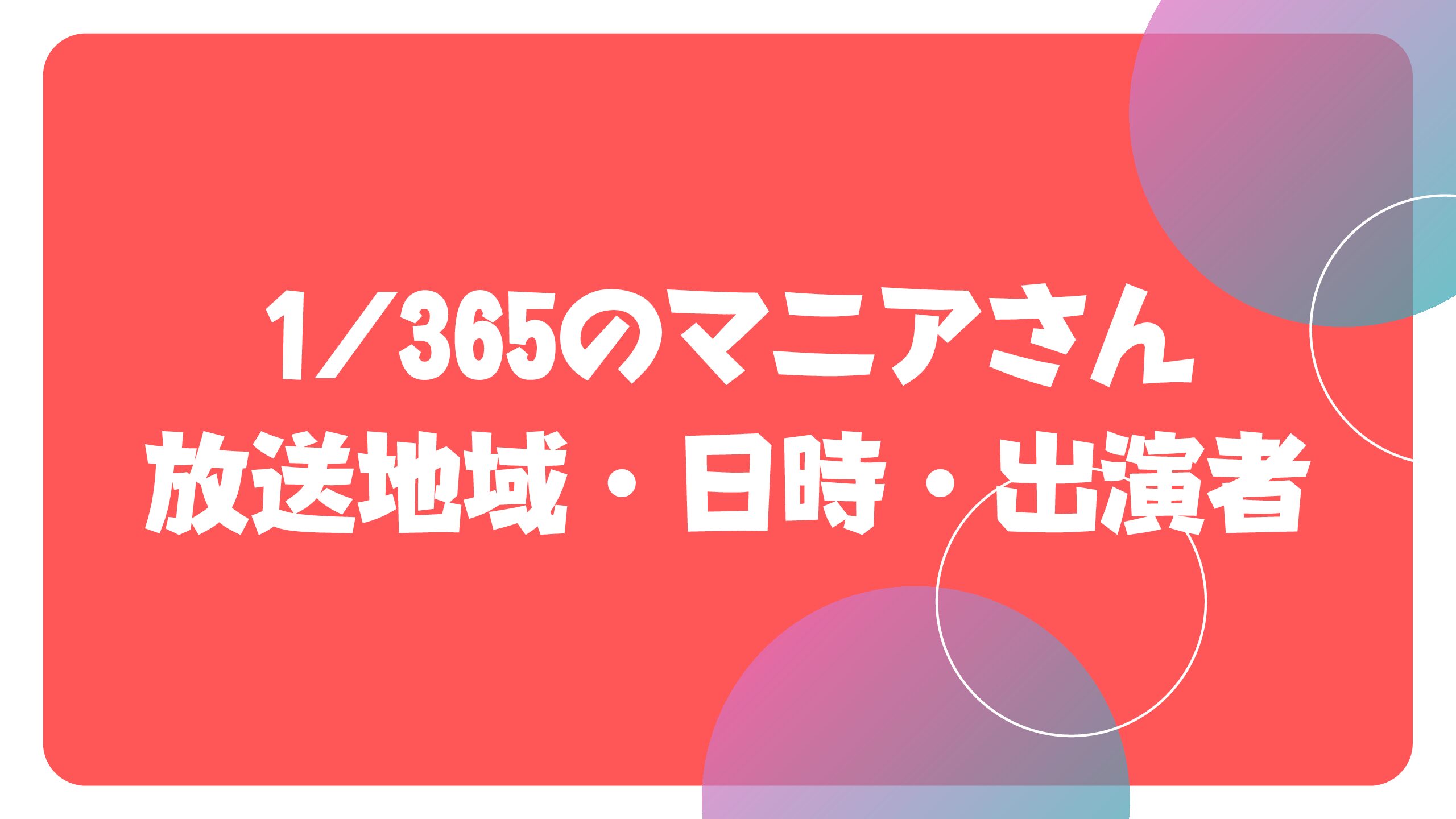 1/365のマニアさん放送地域はどこ？日時や出演者見どころ徹底調査 - おでかけグルメ・おうち時間情報とぅーじゅーる